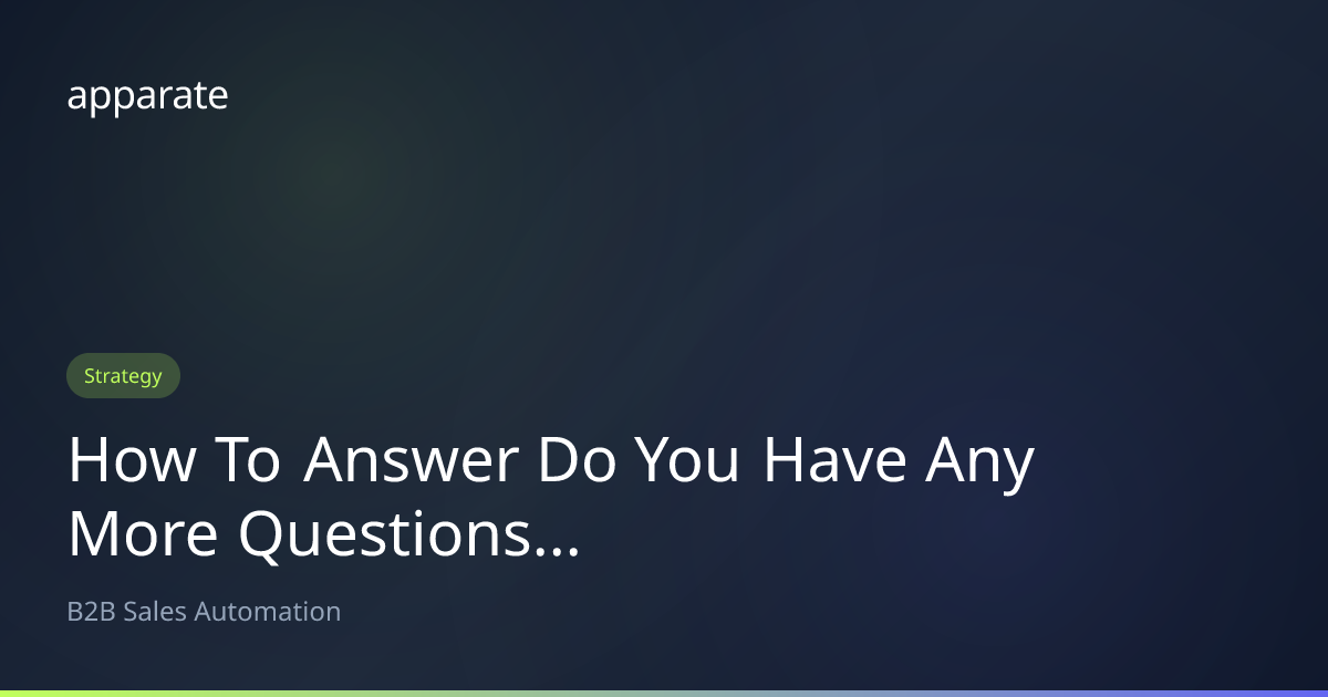How To Answer Do You Have Any More Questions... | Apparate Blog