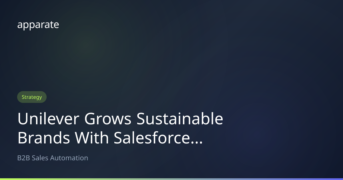 Unilever Grows Sustainable Brands With Salesforce... | Apparate Blog
